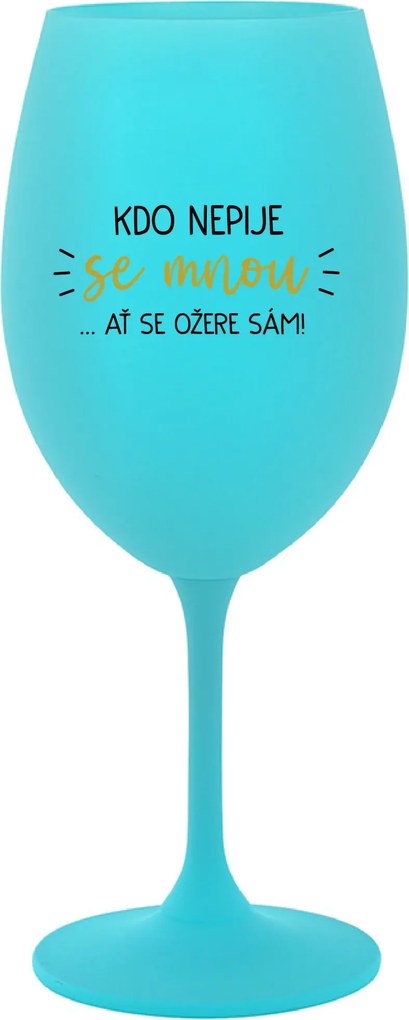 KDO NEPIJE SE MNOU...AŤ SE OŽERE SÁM! - tyrkysová sklenice na víno 350 ml