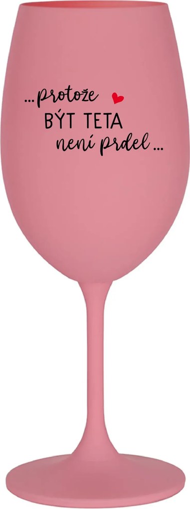 ...PROTOŽE BÝT TETA NENÍ PRDEL... - růžová sklenice na víno 350 ml