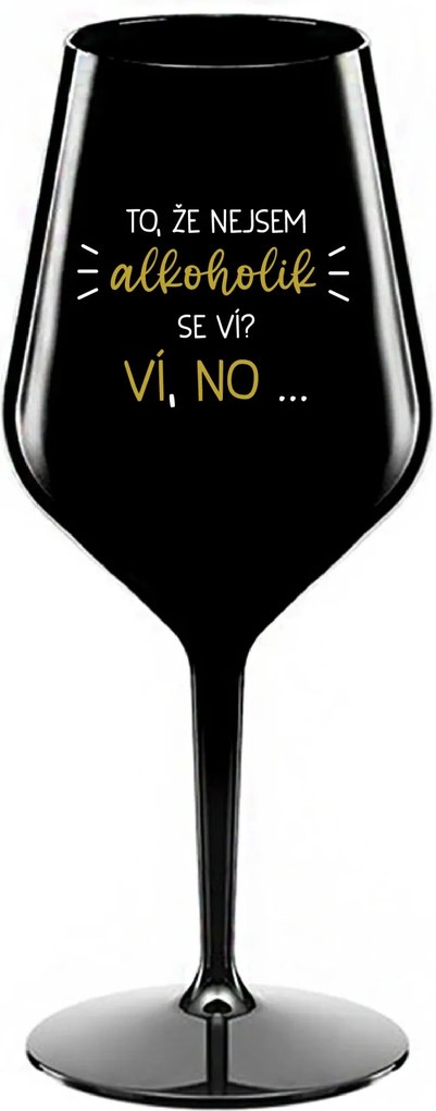 TO, ŽE NEJSEM ALKOHOLIK SE VÍ? VÍ, NO... - černá nerozbitná sklenice na víno 470 ml