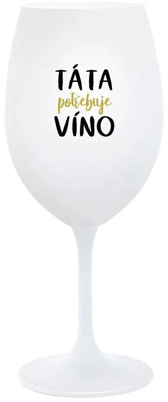 TÁTA POTŘEBUJE VÍNO - bílá  sklenice na víno 350 ml