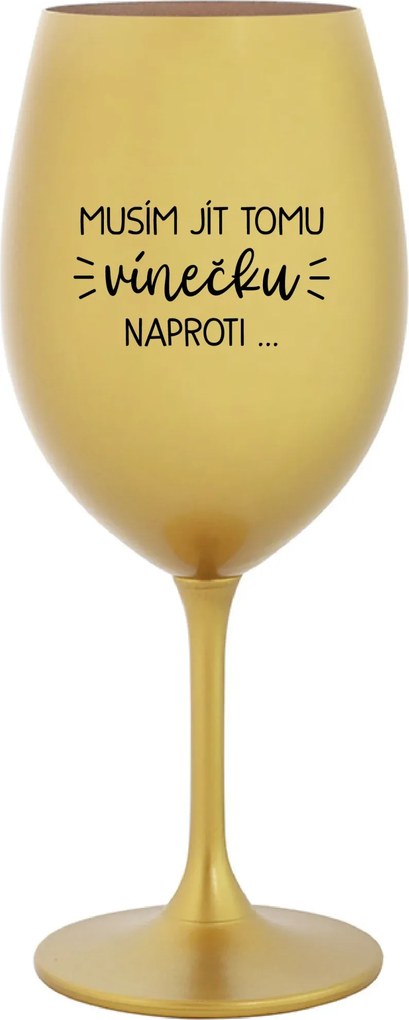 MUSÍM JÍT TOMU VÍNEČKU NAPROTI... - zlatá sklenice na víno 350 ml