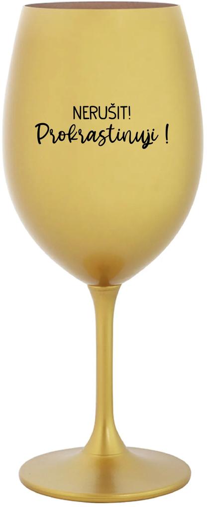 NERUŠIT! PROKRASTINUJI! - zlatá sklenice na víno 350 ml