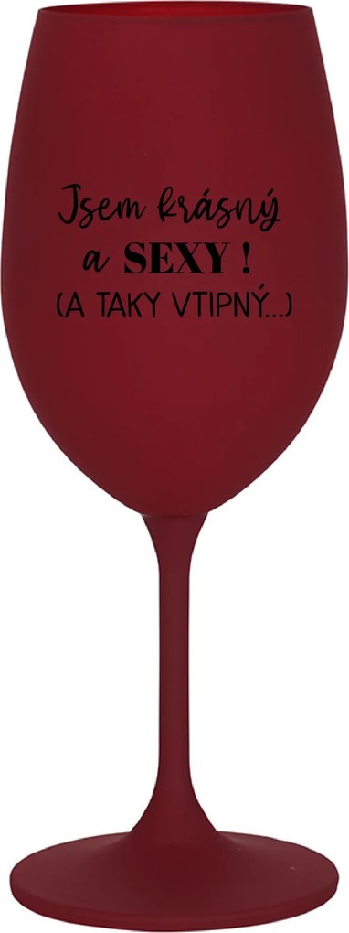 JSEM KRÁSNÝ A SEXY! (A TAKY VTIPNÝ...) - bordo sklenice na víno 350 ml