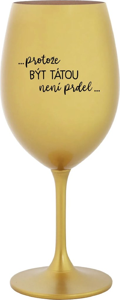 ...PROTOŽE BÝT TÁTOU NENÍ PRDEL... - zlatá sklenice na víno 350 ml
