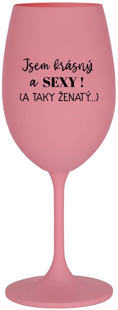 JSEM KRÁSNÝ A SEXY! (A TAKY ŽENATÝ...) - růžová sklenice na víno 350 ml