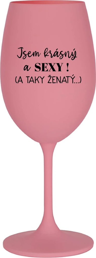 JSEM KRÁSNÝ A SEXY! (A TAKY ŽENATÝ...) - růžová sklenice na víno 350 ml