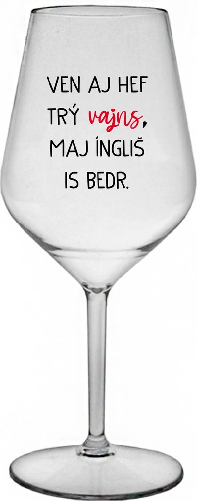 VEN AJ HEF TRÝ VAJNS, MAJ ÍNGLIŠ IS BEDR. - priehľadný nerozbitný pohár na víno 470 ml