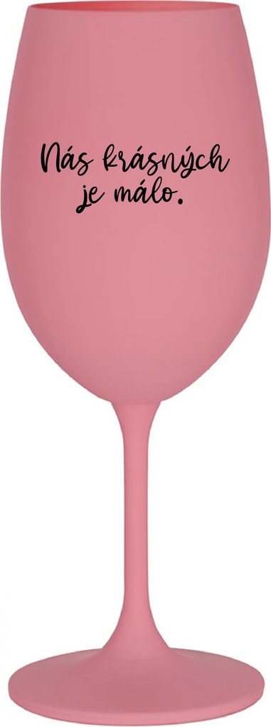 NÁS KRÁSNÝCH JE MÁLO. - růžová sklenice na víno 350 ml
