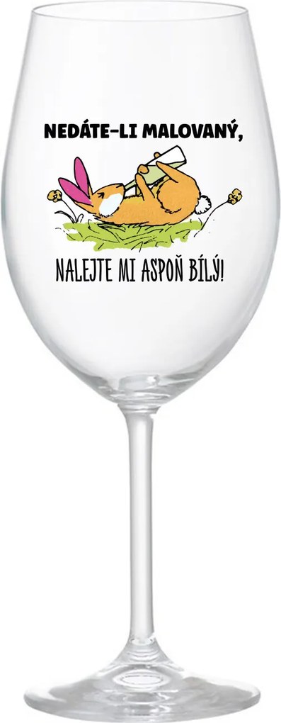 NEDÁTE-LI MALOVANÝ, NALEJTE MI ASPOŇ BÍLÝ! - čirá sklenice na víno 350 ml