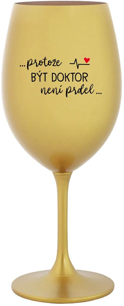 ...PROTOŽE BÝT DOKTOR NENÍ PRDEL... - zlatá sklenice na víno 350 ml