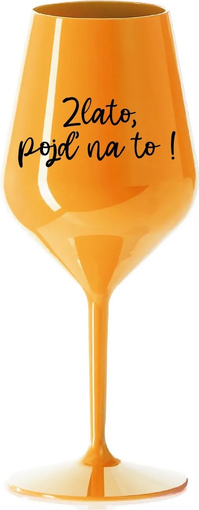ZLATO, POJĎ NA TO! - oranžová nerozbitná sklenice na víno 470 ml