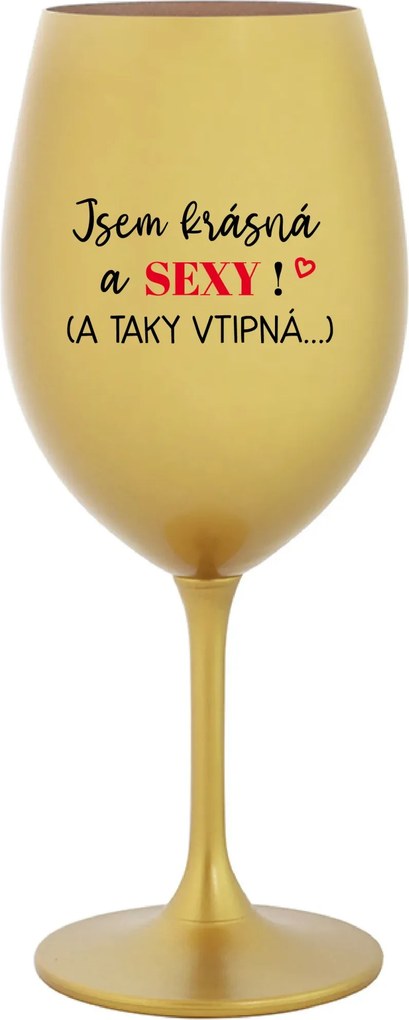 JSEM KRÁSNÁ A SEXY! (A TAKY VTIPNÁ...) - zlatá sklenice na víno 350 ml