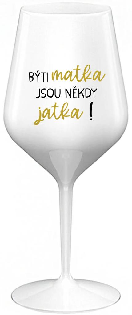 BÝTI MATKA JSOU NĚKDY JATKA! - bílá nerozbitná sklenice na víno 470 ml
