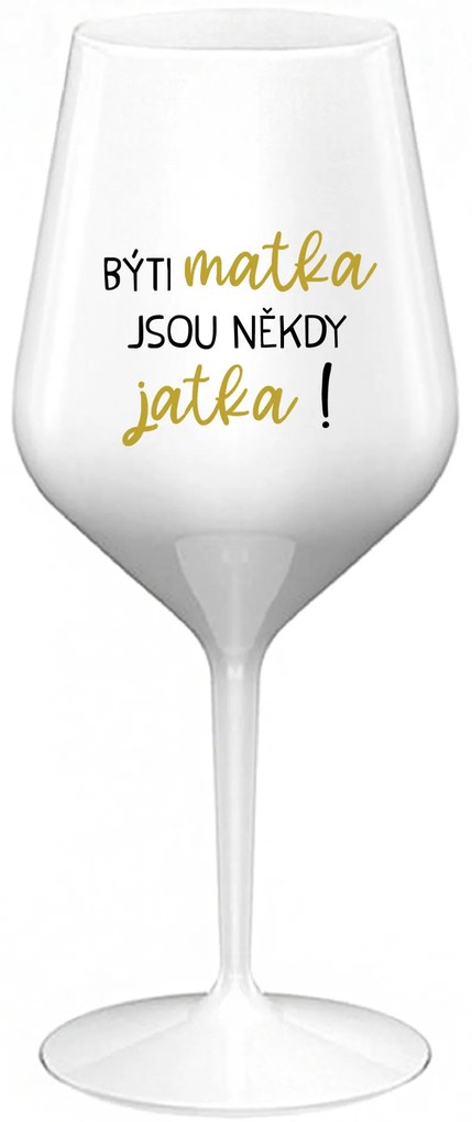 BÝTI MATKA JSOU NĚKDY JATKA! - bílá nerozbitná sklenice na víno 470 ml