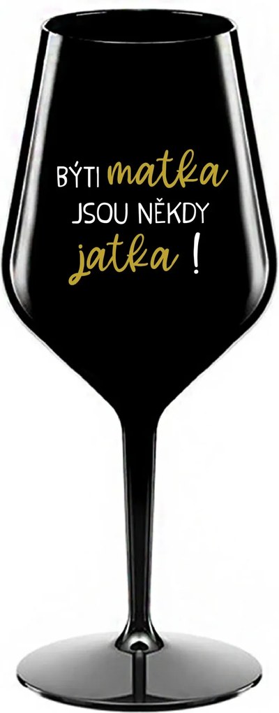 BÝTI MATKA JSOU NĚKDY JATKA! - černá nerozbitná sklenice na víno 470 ml