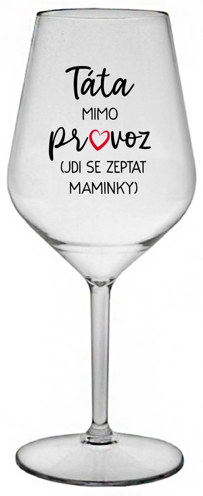 TÁTA MIMO PROVOZ (JDI SE ZEPTAT MAMINKY) - čirá nerozbitná sklenice na víno 470 ml