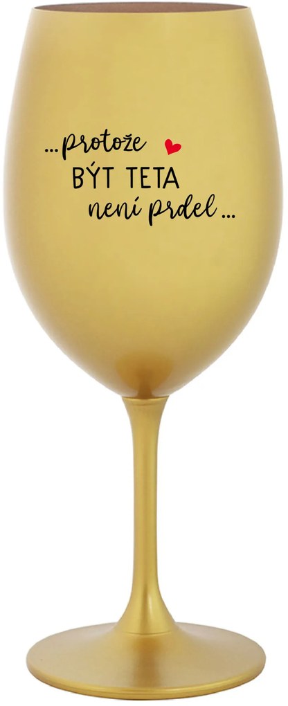 ...PROTOŽE BÝT TETA NENÍ PRDEL... - zlatá sklenice na víno 350 ml