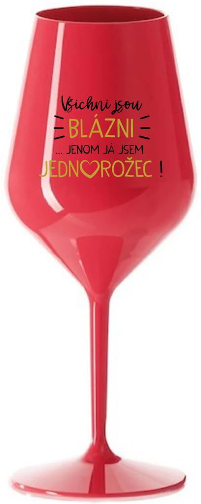 VŠICHNI JSOU BLÁZNI...JENOM JÁ JSEM JEDNOROŽEC! - červená nerozbitná sklenice na víno 470 ml