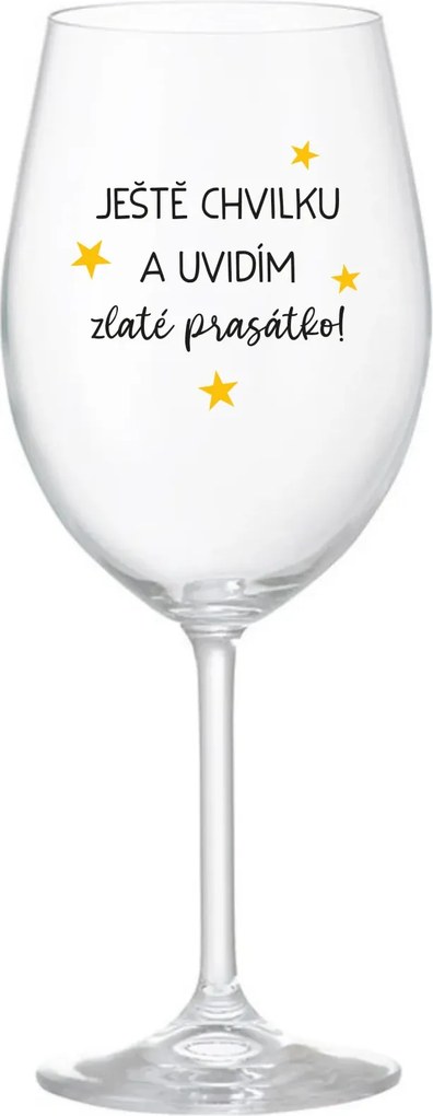 JEŠTĚ CHVILKU A UVIDÍM ZLATÉ PRASÁTKO - čirá sklenice na víno 350 ml