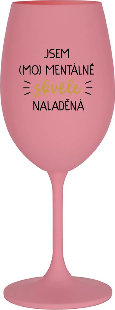 JSEM (MO)MENTÁLNĚ SKVĚLE NALADĚNÁ - růžová sklenice na víno 350 ml