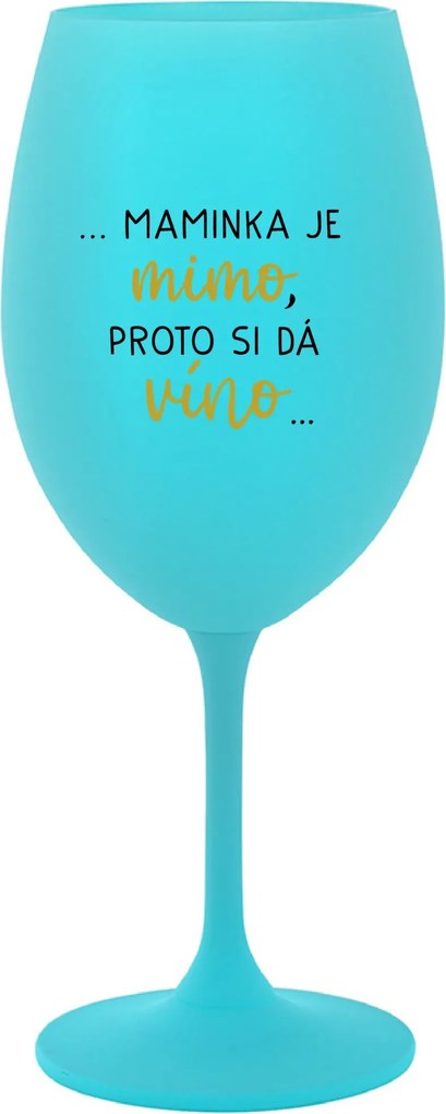 ...MAMINKA JE MIMO, PROTO SI DÁ VÍNO... - tyrkysová sklenice na víno 350 ml