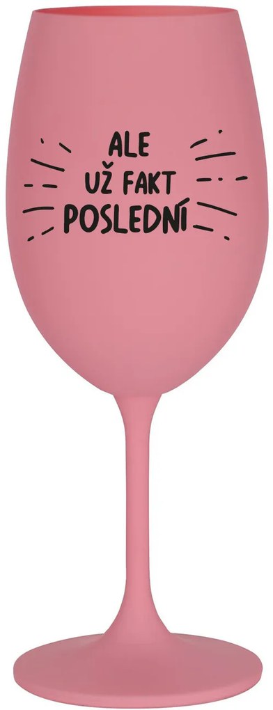 ALE UŽ FAKT POSLEDNÍ - růžová sklenice na víno 350 ml