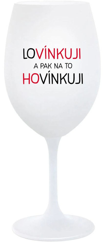 LOVÍNKUJI A PAK NA TO HOVÍNKUJI - bílá  sklenice na víno 350 ml