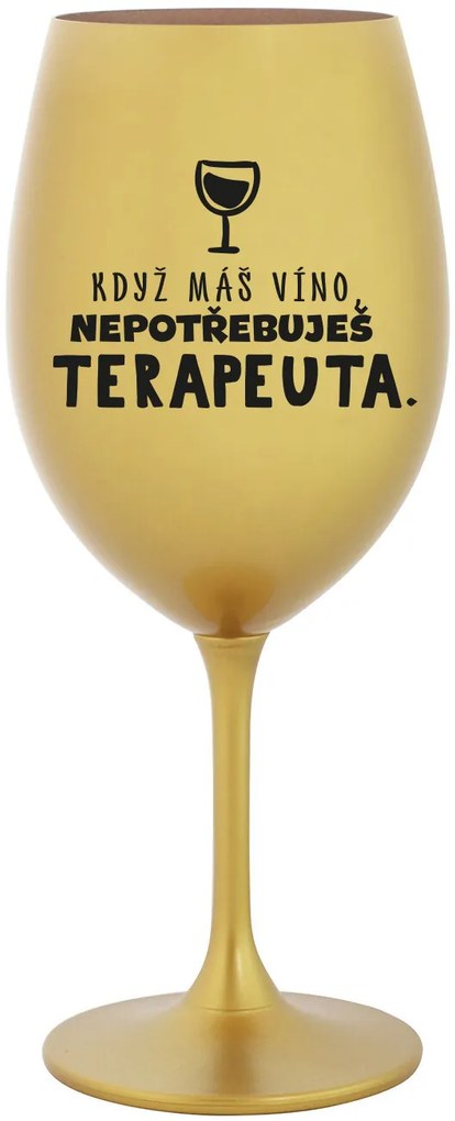 KDYŽ MÁŠ VÍNO, NEPOTŘEBUJEŠ TERAPEUTA - zlatá sklenice na víno 350 ml