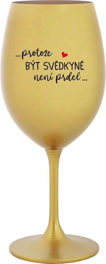 ...PROTOŽE BÝT SVĚDKYNĚ NENÍ PRDEL... - zlatá sklenice na víno 350 ml