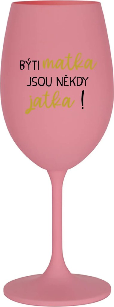 BÝTI MATKA JSOU NĚKDY JATKA! - růžová sklenice na víno 350 ml