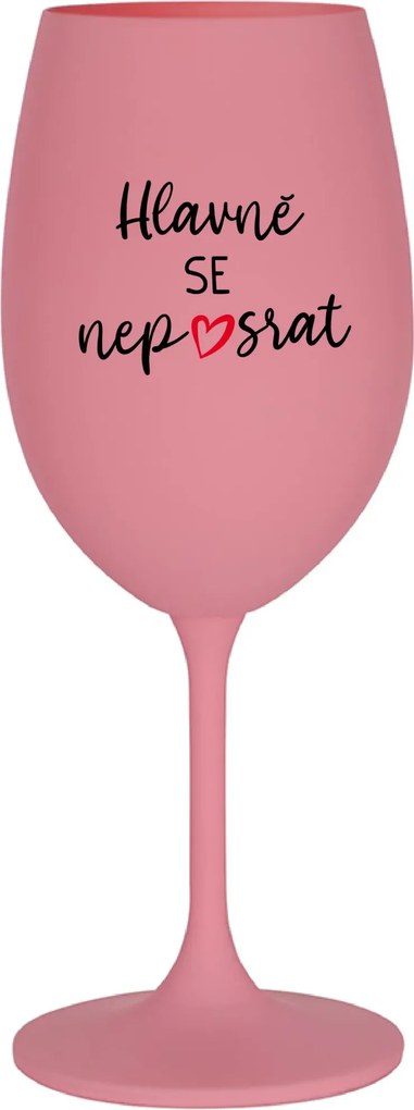 HLAVNĚ SE NEPOSRAT - růžová sklenice na víno 350 ml