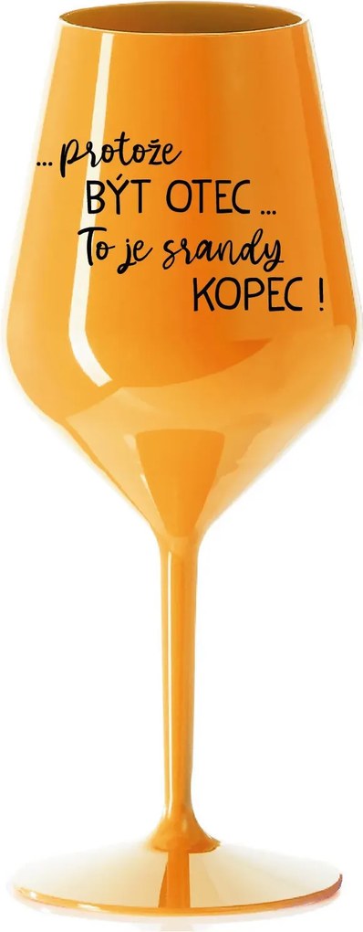 ...PROTOŽE BÝT OTEC...TO JE SRANDY KOPEC! - oranžová nerozbitná sklenice na víno 470 ml