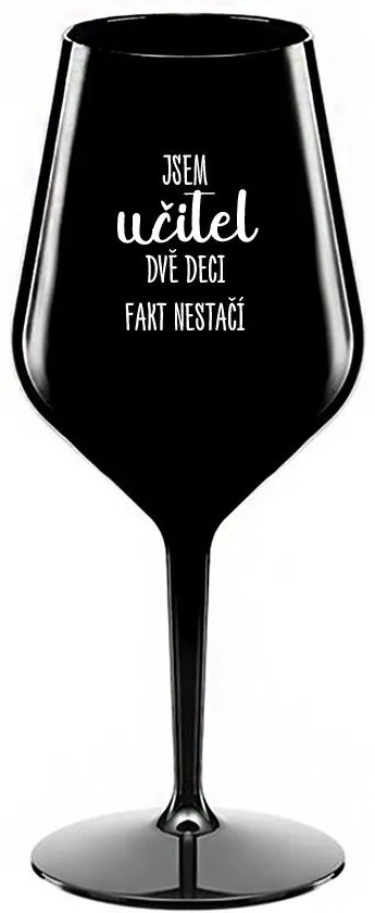 JSEM UČITEL, DVĚ DECI FAKT NESTAČÍ - černá nerozbitná sklenice na víno 470 ml