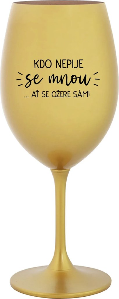 KDO NEPIJE SE MNOU...AŤ SE OŽERE SÁM! - zlatá sklenice na víno 350 ml