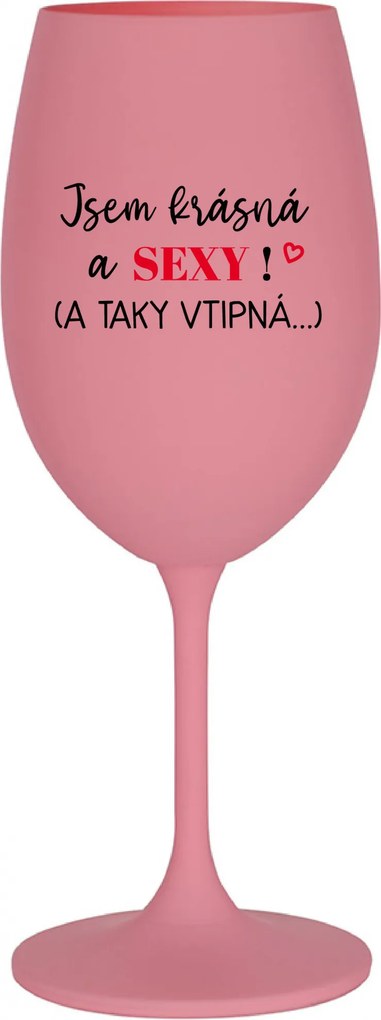 JSEM KRÁSNÁ A SEXY! (A TAKY VTIPNÁ...) - růžová sklenice na víno 350 ml