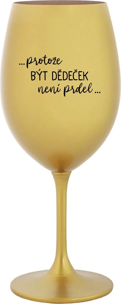 ...PROTOŽE BÝT DĚDEČEK NENÍ PRDEL.. - zlatá sklenice na víno 350 ml