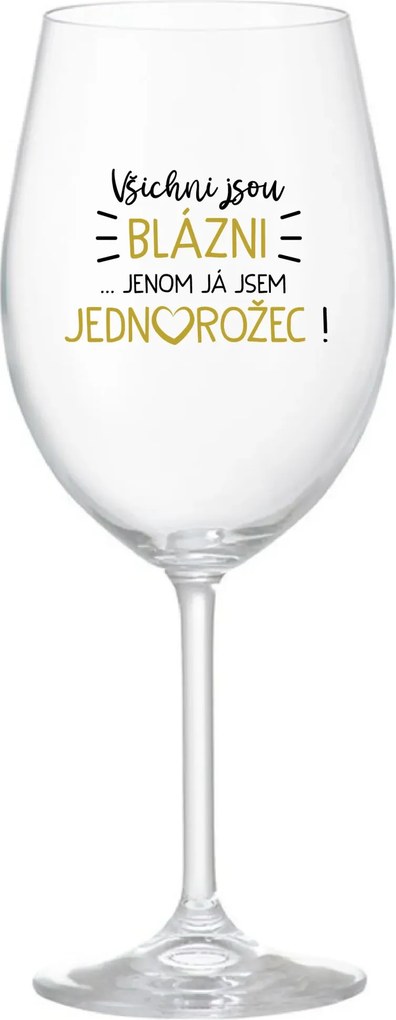 VŠICHNI JSOU BLÁZNI...JENOM JÁ JSEM JEDNOROŽEC! - čirá sklenice na víno 350 ml