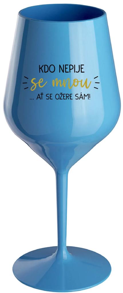 KDO NEPIJE SE MNOU...AŤ SE OŽERE SÁM! - modrá nerozbitná sklenice na víno 470 ml