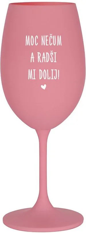 MOC NEČUM A RADŠI MI DOLIJ! - růžová sklenice na víno 350 ml