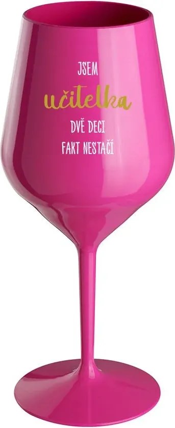 JSEM UČITELKA, DVĚ DECI FAKT NESTAČÍ - růžová nerozbitná sklenice na víno 470 ml