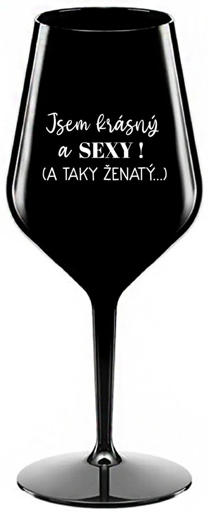 JSEM KRÁSNÝ A SEXY! (A TAKY ŽENATÝ...) - černá nerozbitná sklenice na víno 470 ml