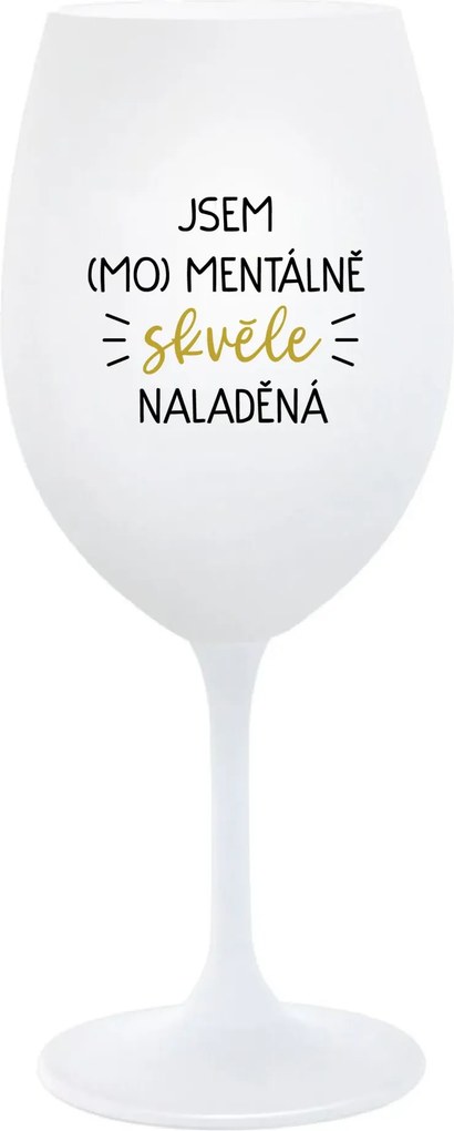 JSEM (MO)MENTÁLNĚ SKVĚLE NALADĚNÁ - bílá  sklenice na víno 350 ml