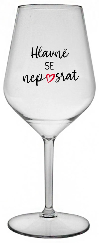 HLAVNĚ SE NEPOSRAT - čirá nerozbitná sklenice na víno 470 ml