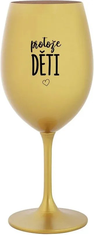 PROTOŽE DĚTI - zlatá sklenice na víno 350 ml