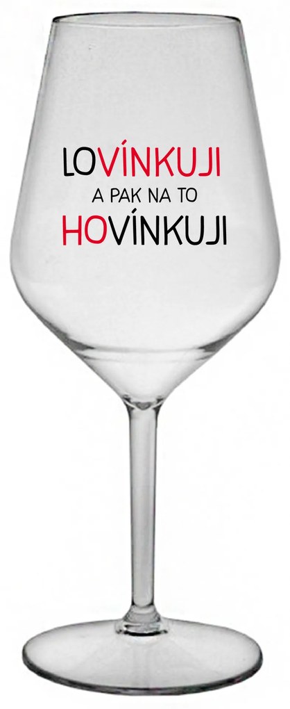 LOVÍNKUJI A PAK NA TO HOVÍNKUJI - čirá nerozbitná sklenice na víno 470 ml