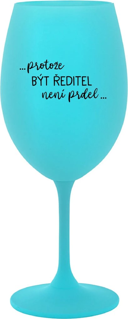 ...PROTOŽE BÝT ŘEDITEL NENÍ PRDEL... - tyrkysová sklenice na víno 350 ml