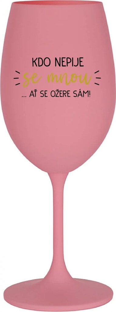 KDO NEPIJE SE MNOU...AŤ SE OŽERE SÁM! - růžová sklenice na víno 350 ml