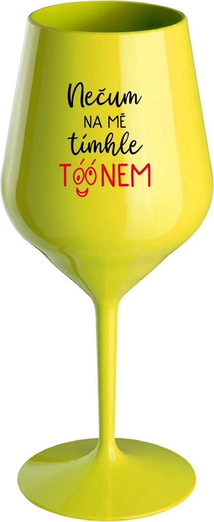 NEČUM NA MĚ TÍMHLE TÓÓNEM - žlutá nerozbitná sklenice na víno 470 ml