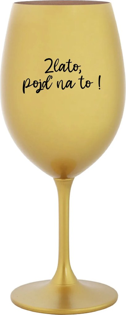 ZLATO, POJĎ NA TO! - zlatá sklenice na víno 350 ml