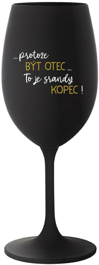 ...PROTOŽE BÝT OTEC...TO JE SRANDY KOPEC! - černá sklenice na víno 350 ml